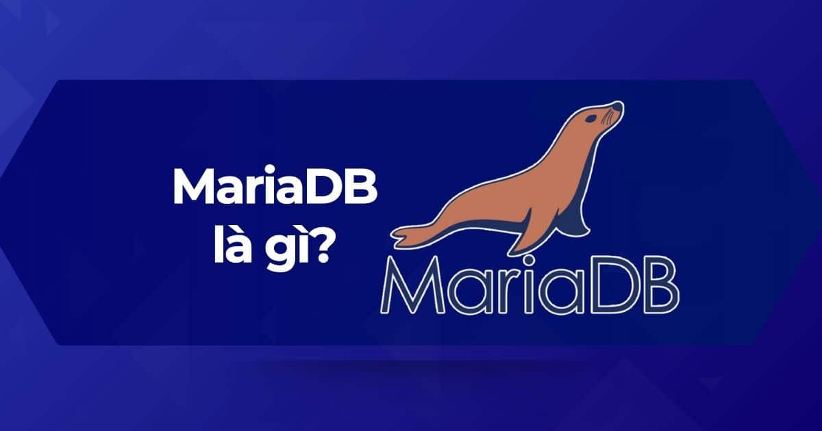 MariaDB là gì? Tổng quan về Ưu/Nhược điểm & So sánh với MySQL