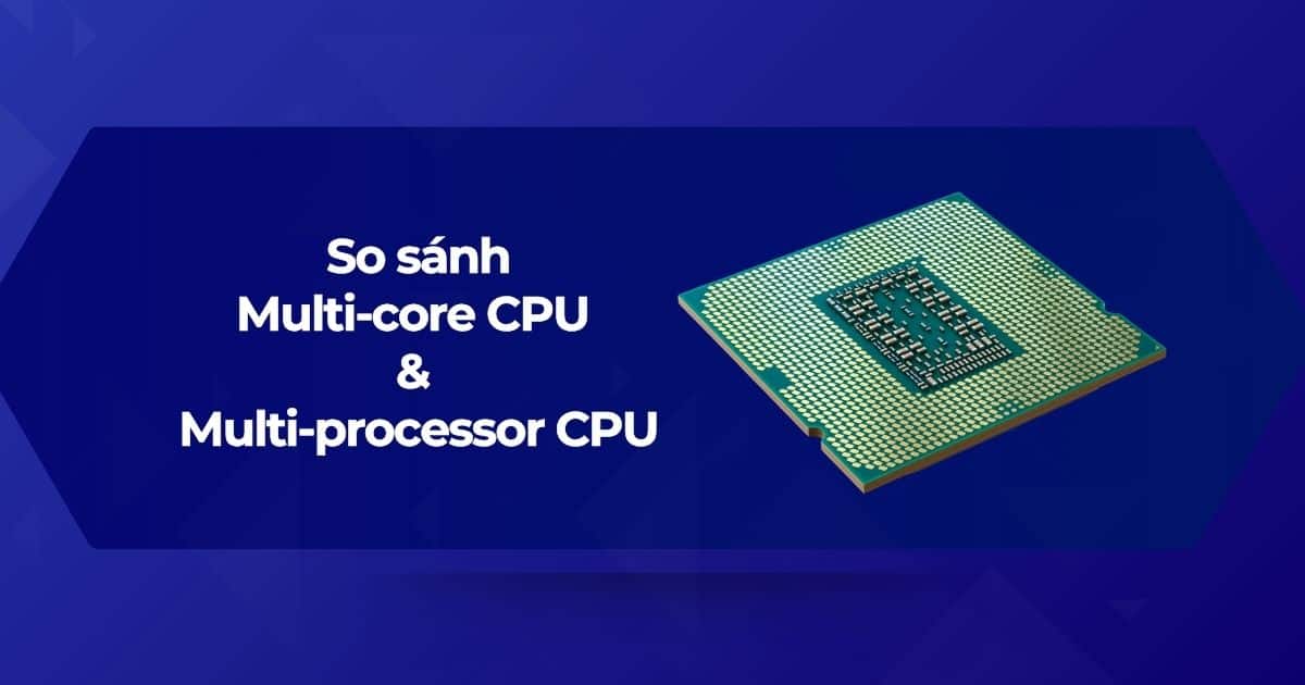 So sánh Multi-core CPU & Multi-processor CPU: Nên chọn loại nào?